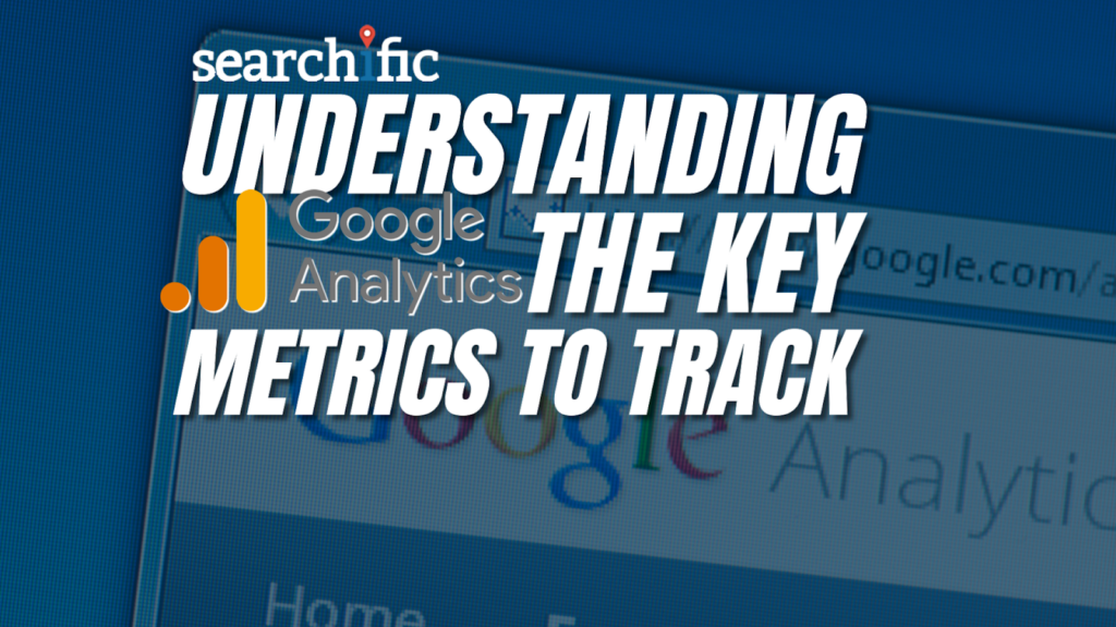 Understanding Google Analytics: The Key Metrics to Track - Searchific